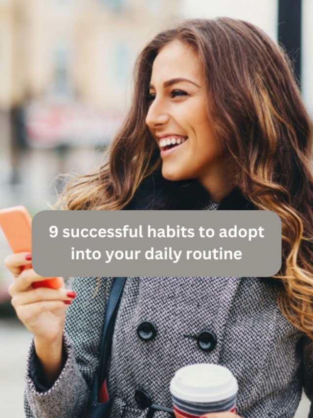 9 successful habits to adopt into your daily routine 9 successful habits to adopt into your daily routine